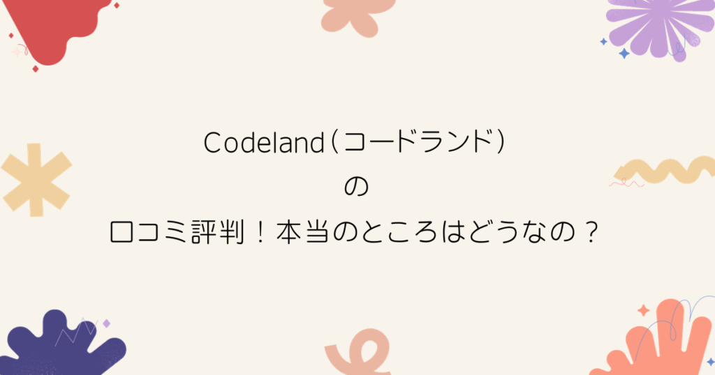 Codeland（コードランド）の口コミ評判！本当のところはどうなの？ | コーダーズ