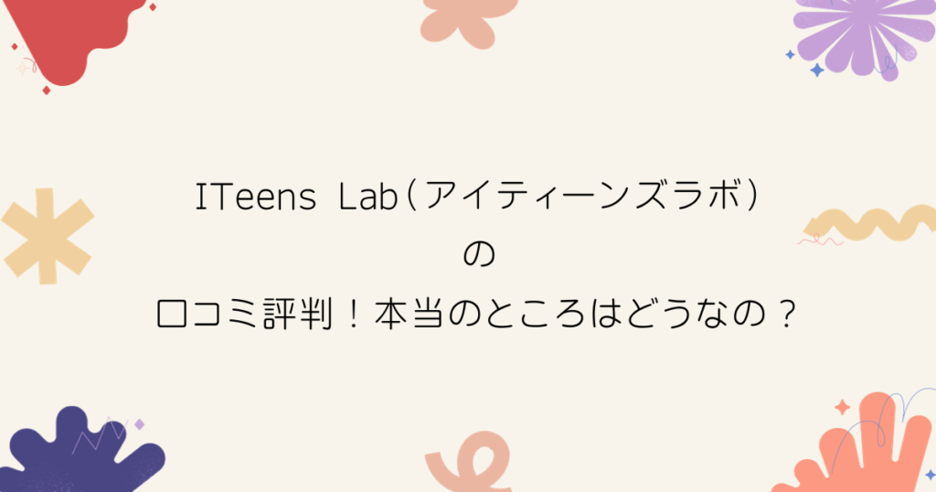 ITeens Lab（アイティーンズラボ）の口コミ評判！本当のところはどうなの？ | コーダーズ